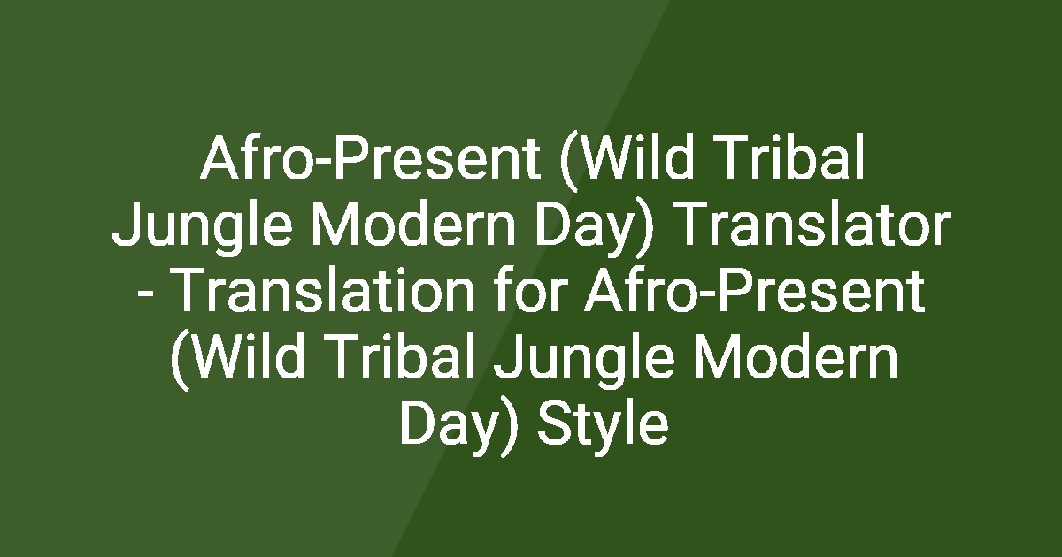 Afro-Present (Wild Tribal Jungle Modern Day) Translator - Translation ...