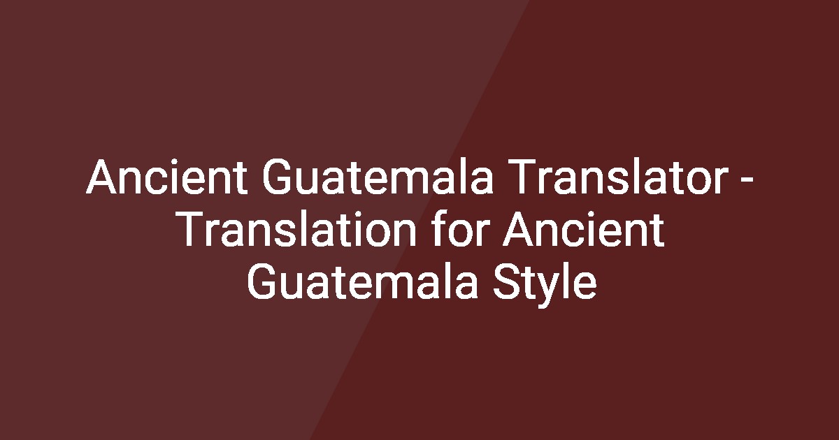 Ancient Guatemala Translator - Translation for Ancient Guatemala Style