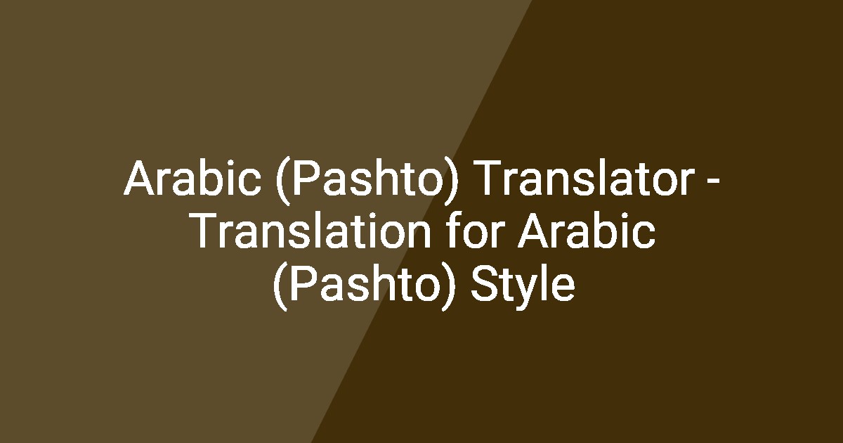 Arabic (Pashto) Translator - Translation for Arabic (Pashto) Style