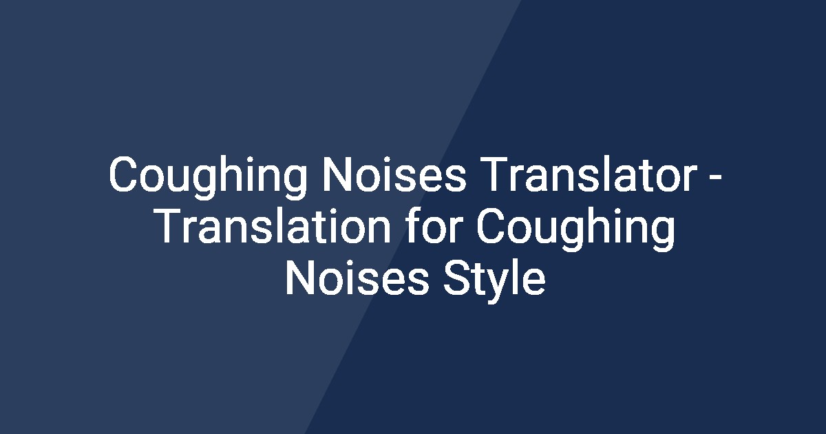 Coughing Noises Translator - Translation for Coughing Noises Style