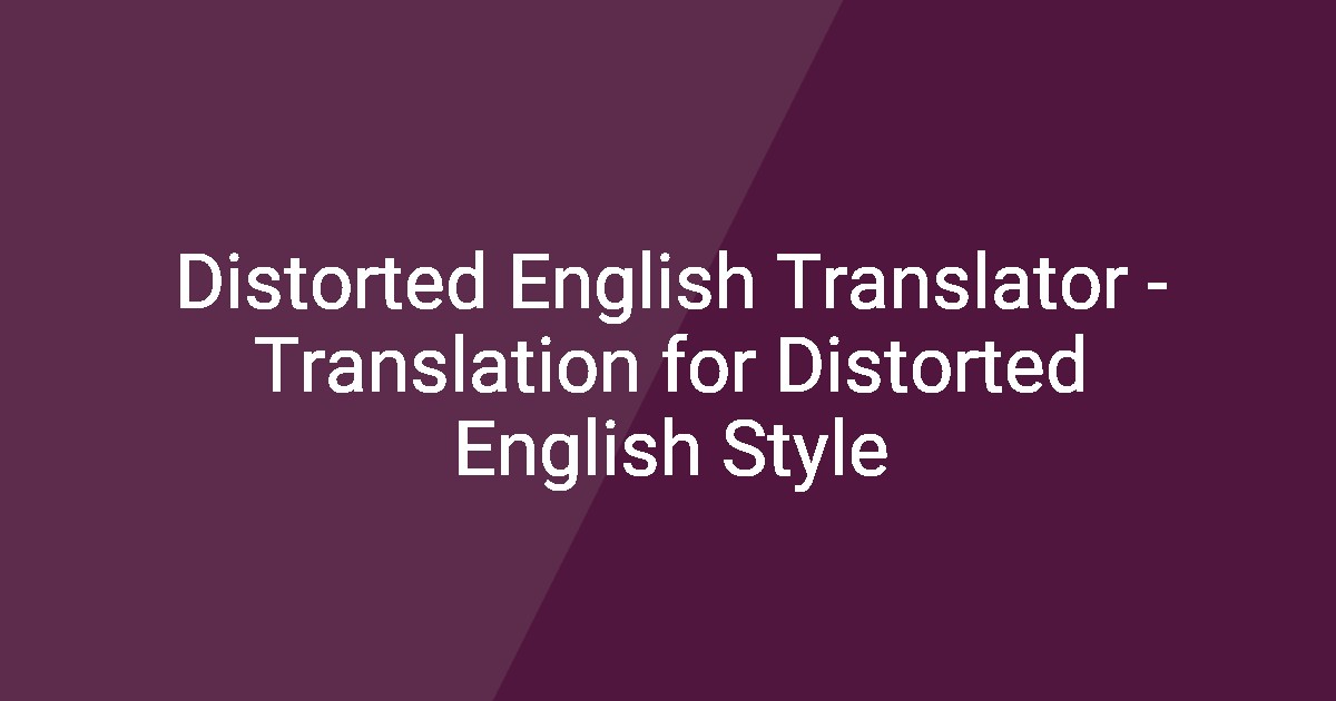 Distorted English Translator - Translation for Distorted English Style