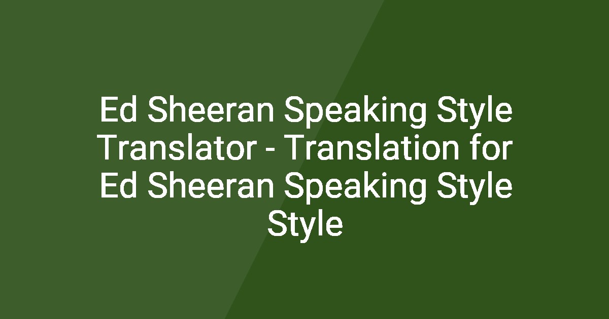 Ed Sheeran Speaking Style Translator - Translation for Ed Sheeran ...