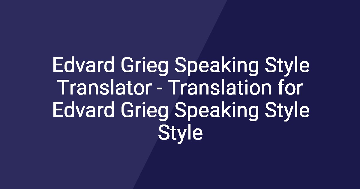Edvard Grieg Speaking Style Translator - Translation for Edvard Grieg ...
