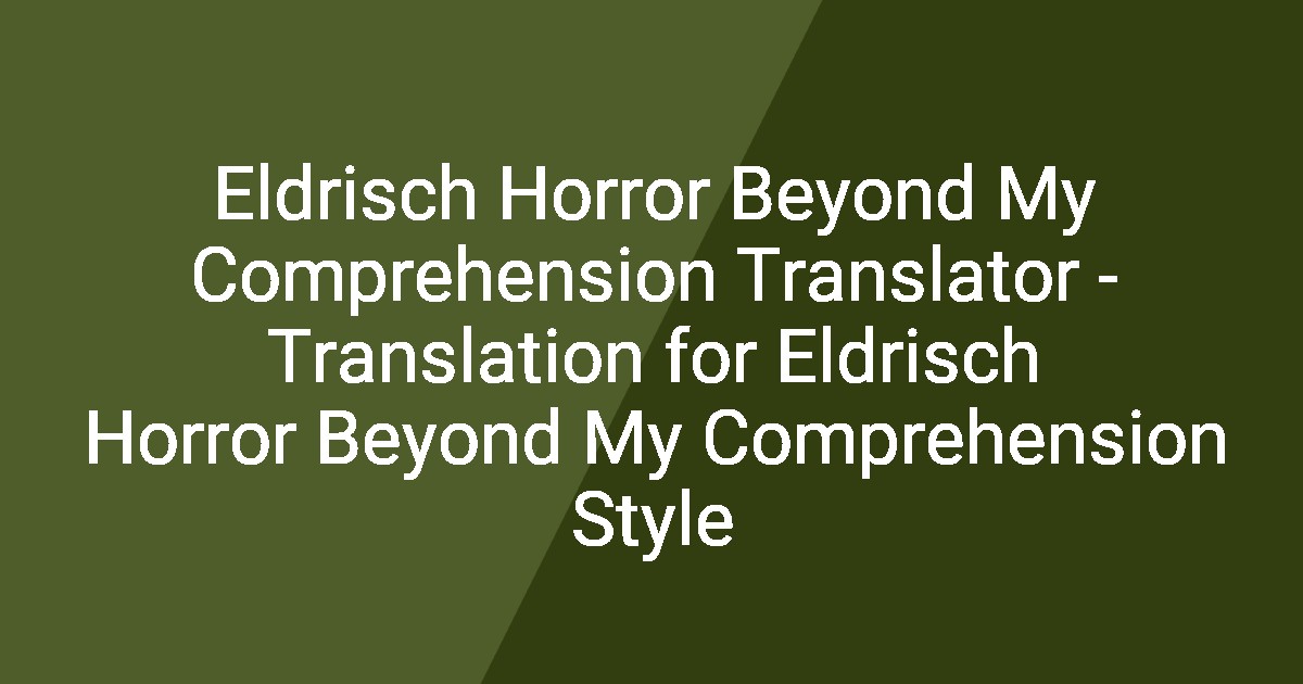 Eldrisch Horror Beyond My Comprehension Translator - Translation for ...