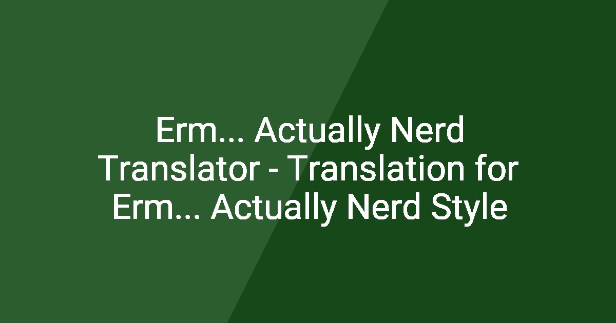 Erm... Actually Nerd Translator - Translation for Erm... Actually Nerd ...