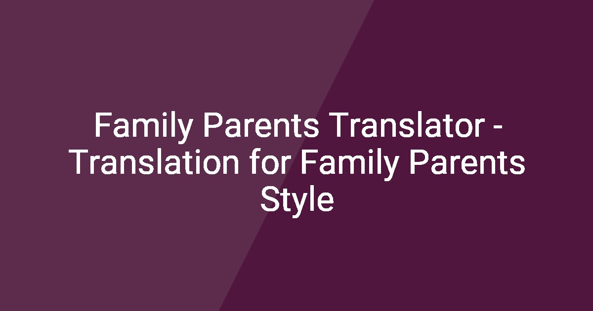Family Parents Translator - Translation for Family Parents Style