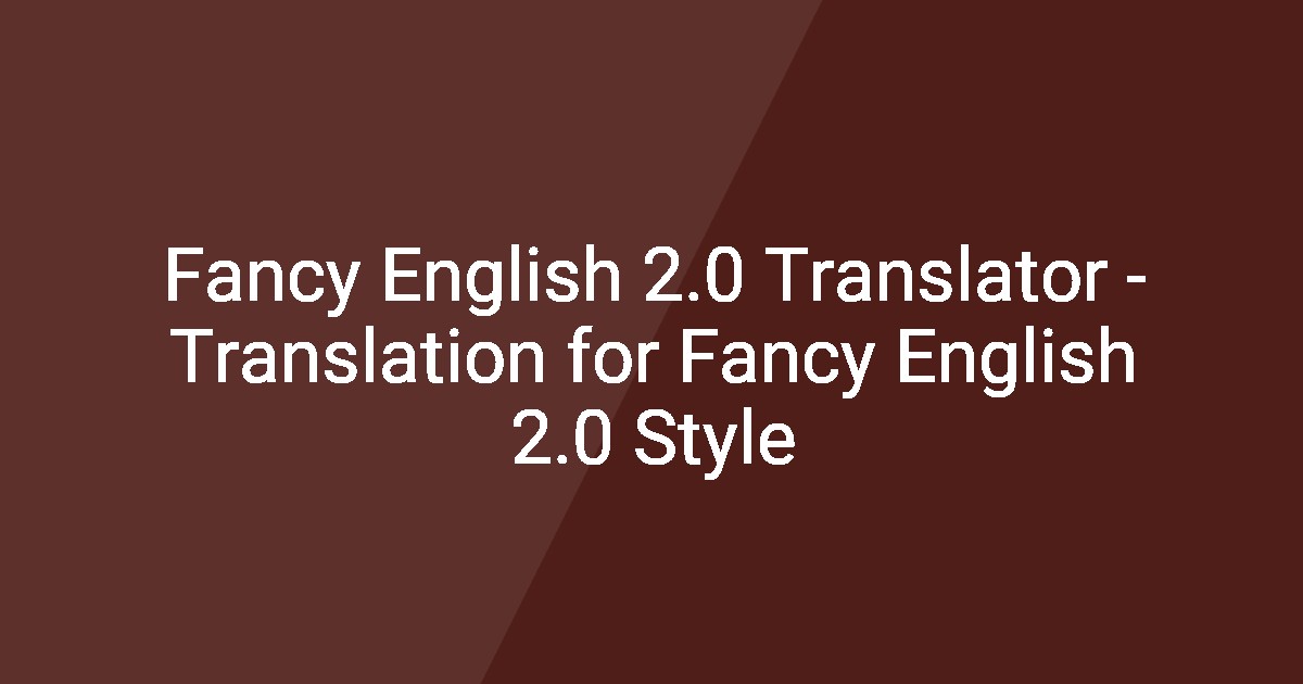 Fancy English 2.0 Translator - Translation for Fancy English 2.0 Style