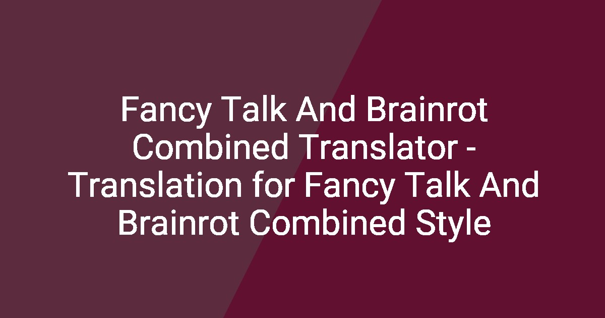 Fancy Talk And Brainrot Combined Translator - Translation for Fancy Talk And Brainrot Combined Style