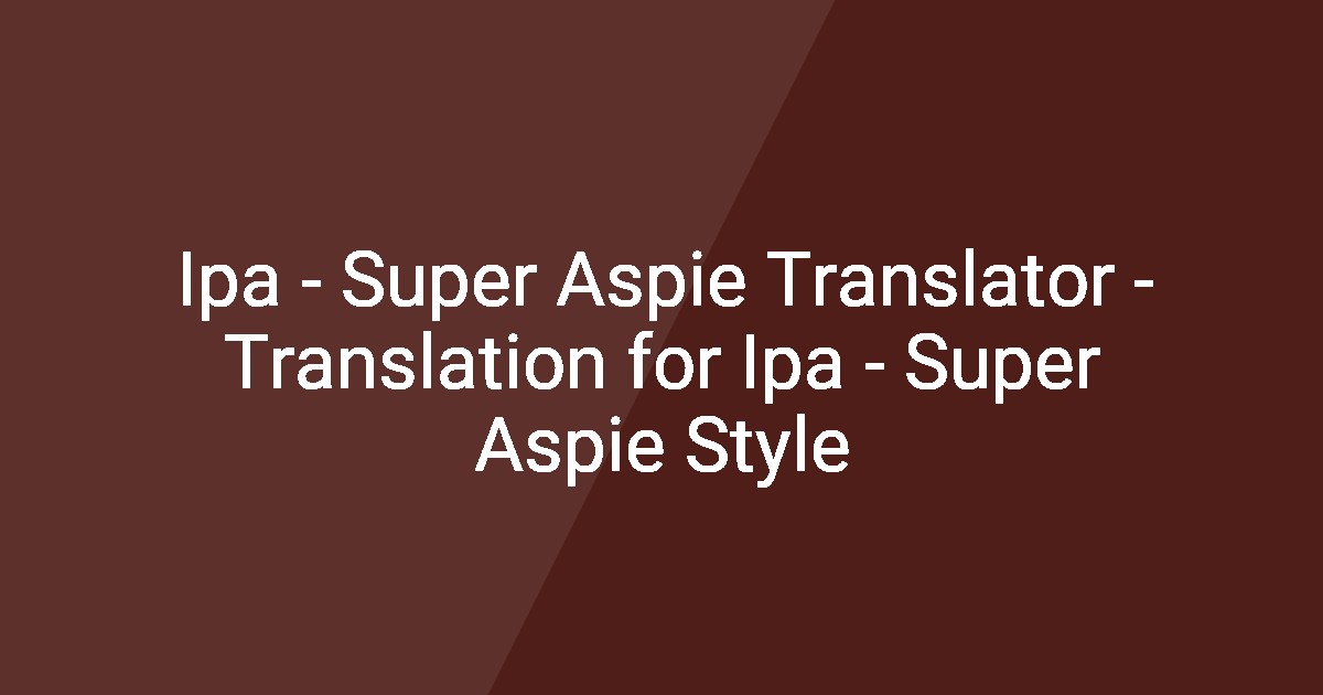 Ipa - Super Aspie Translator - Translation for Ipa - Super Aspie Style