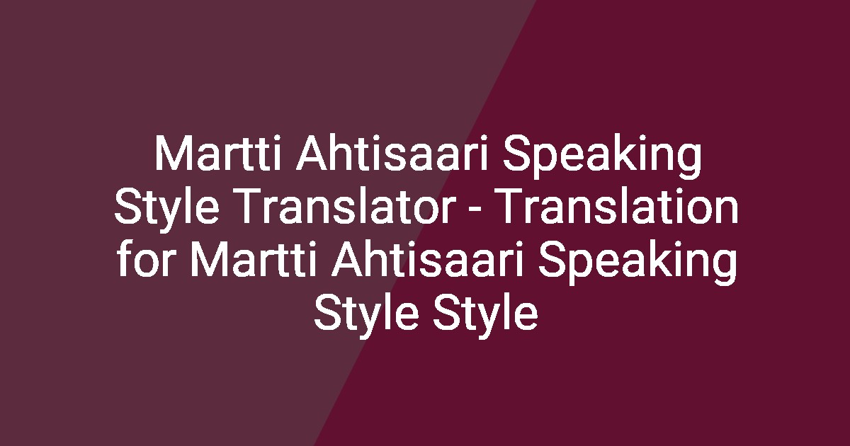 Martti Ahtisaari Speaking Style Translator - Translation for Martti ...