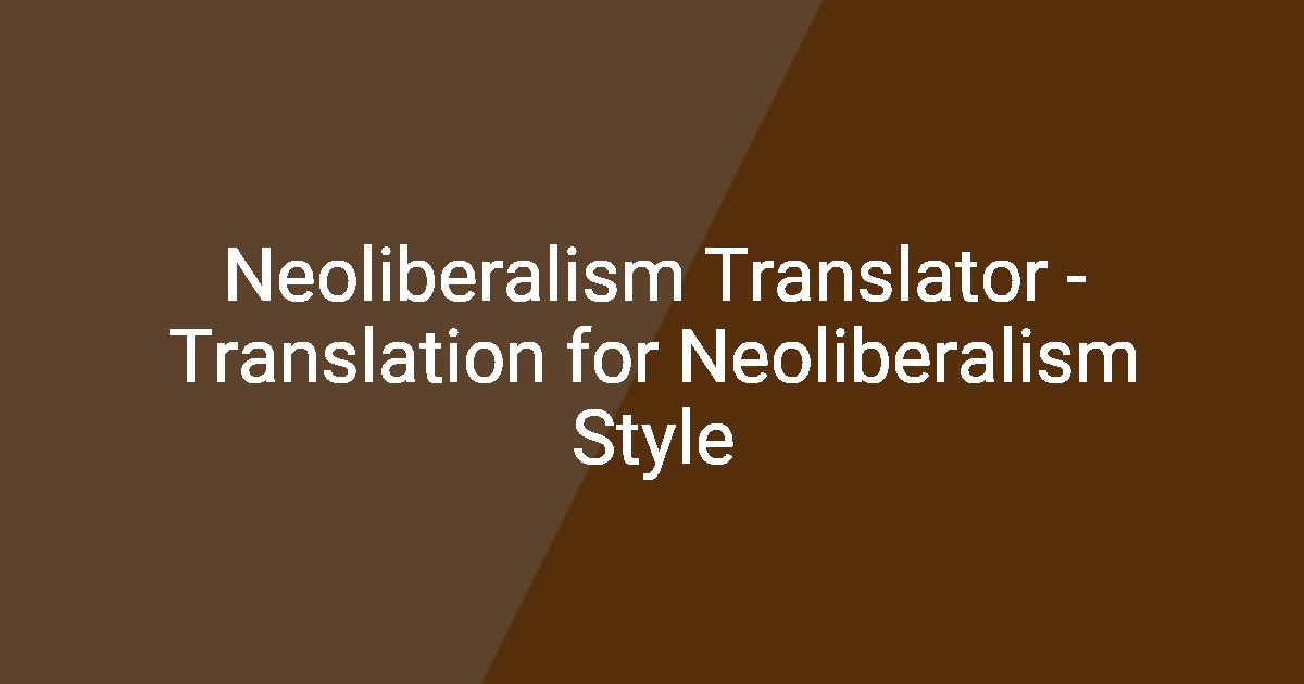 Neoliberalism Translator - Translation for Neoliberalism Style