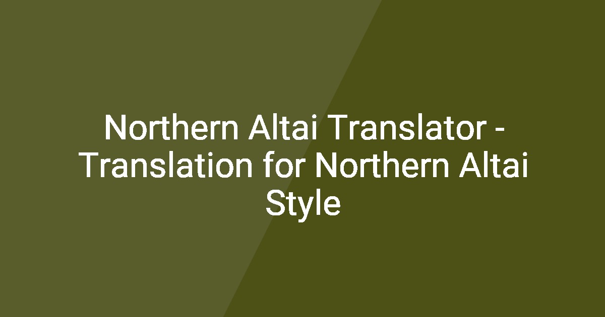 Northern Altai Translator - Translation for Northern Altai Style