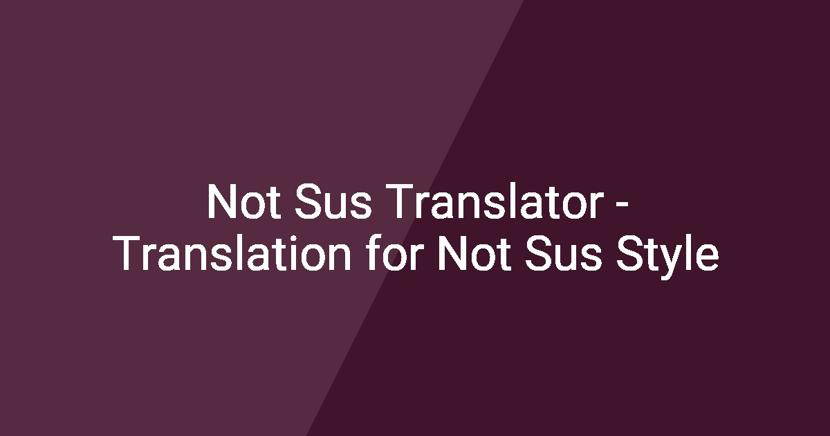 Not Sus Translator - Translation for Not Sus Style