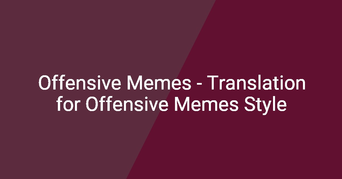 Offensive Memes - Translation for Offensive Memes Style