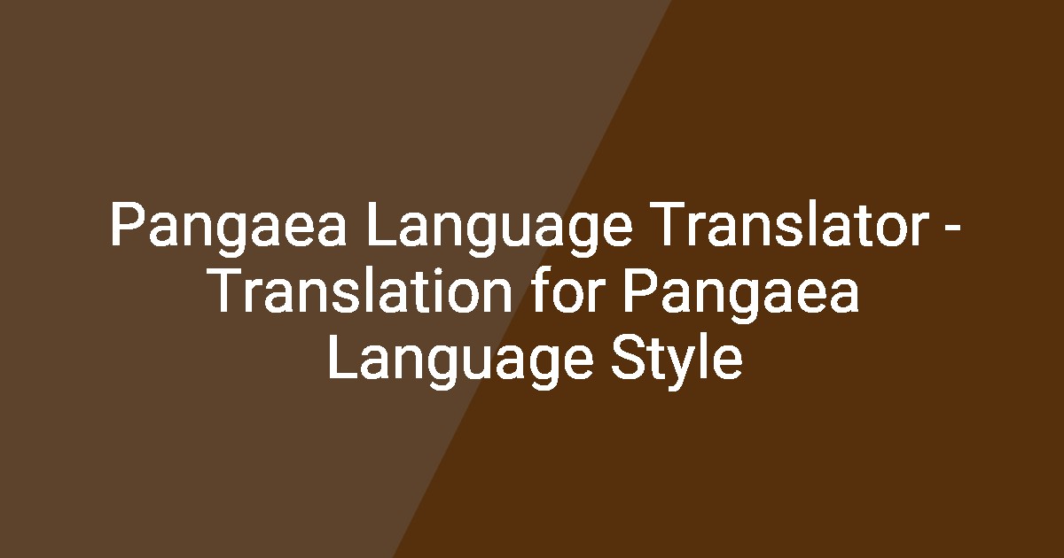 Pangaea Language Translator - Translation for Pangaea Language Style