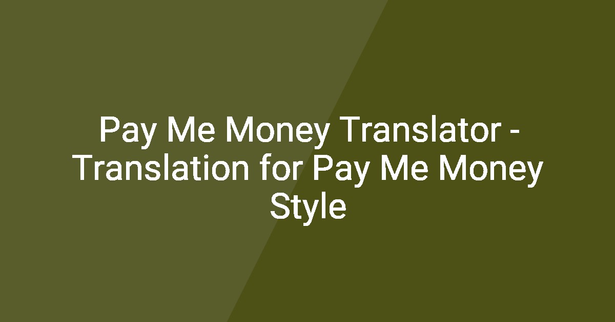 Pay Me Money Translator - Translation for Pay Me Money Style