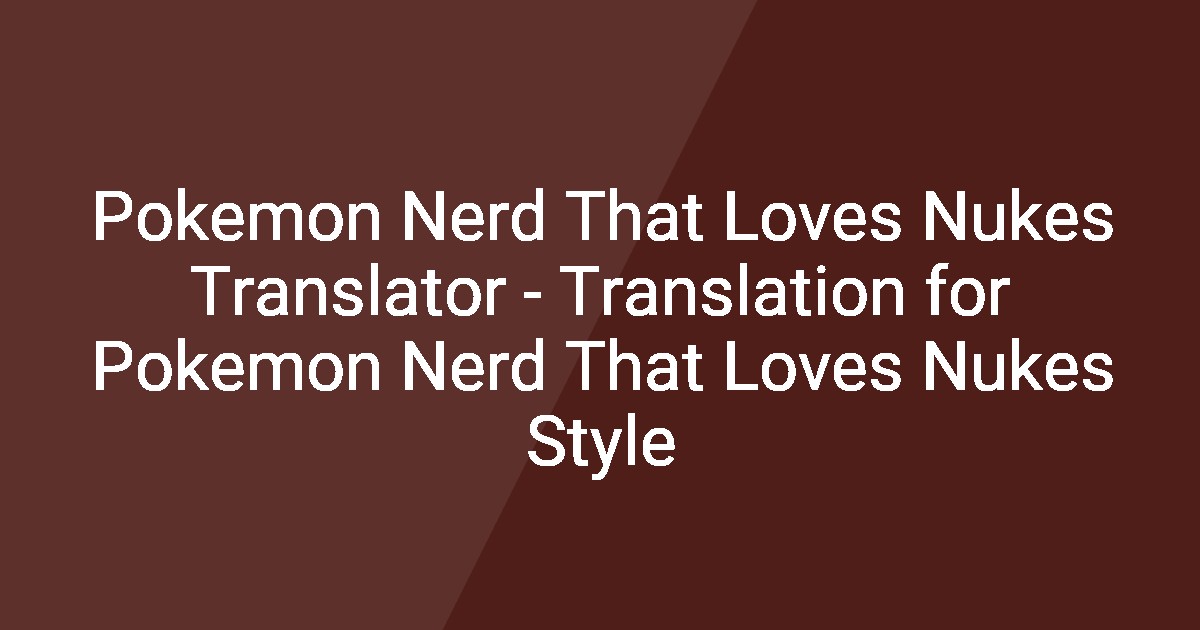 Pokemon Nerd That Loves Nukes Translator - Translation for Pokemon Nerd ...