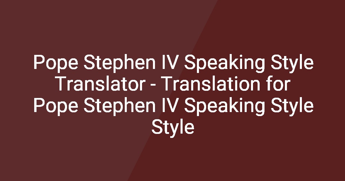 Pope Stephen IV Speaking Style Translator - Translation for Pope ...