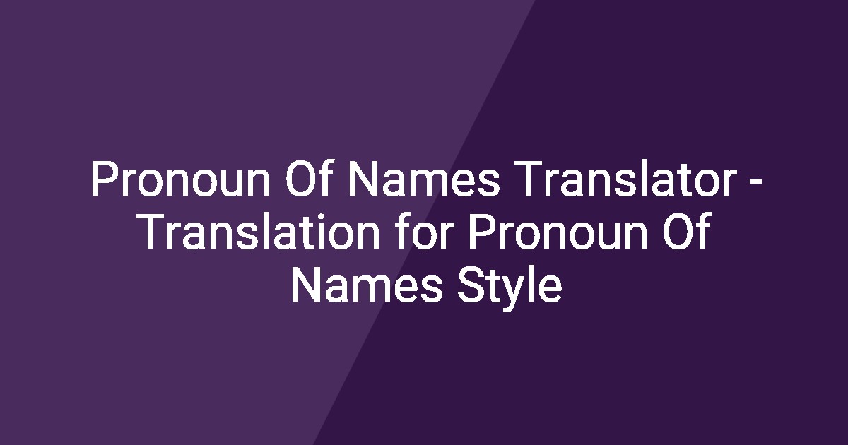Pronoun Of Names Translator - Translation for Pronoun Of Names Style