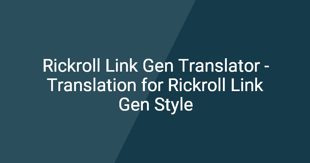 Rickroll Link Gen Translator - Translation for Rickroll Link Gen Style