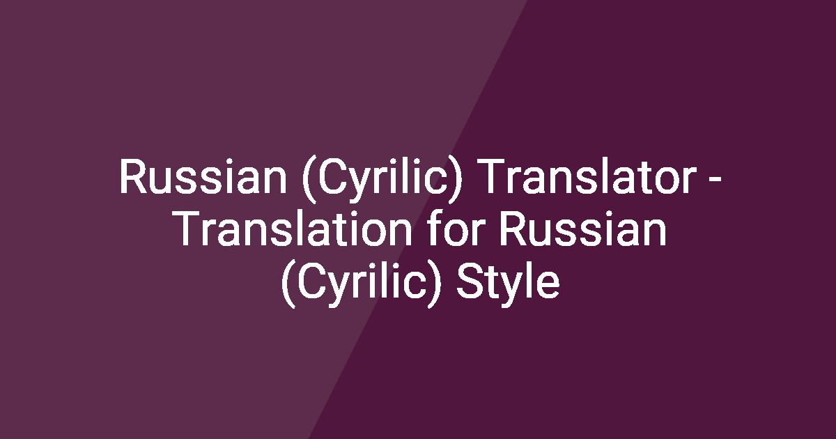 Russian (Cyrilic) Translator - Translation for Russian (Cyrilic) Style