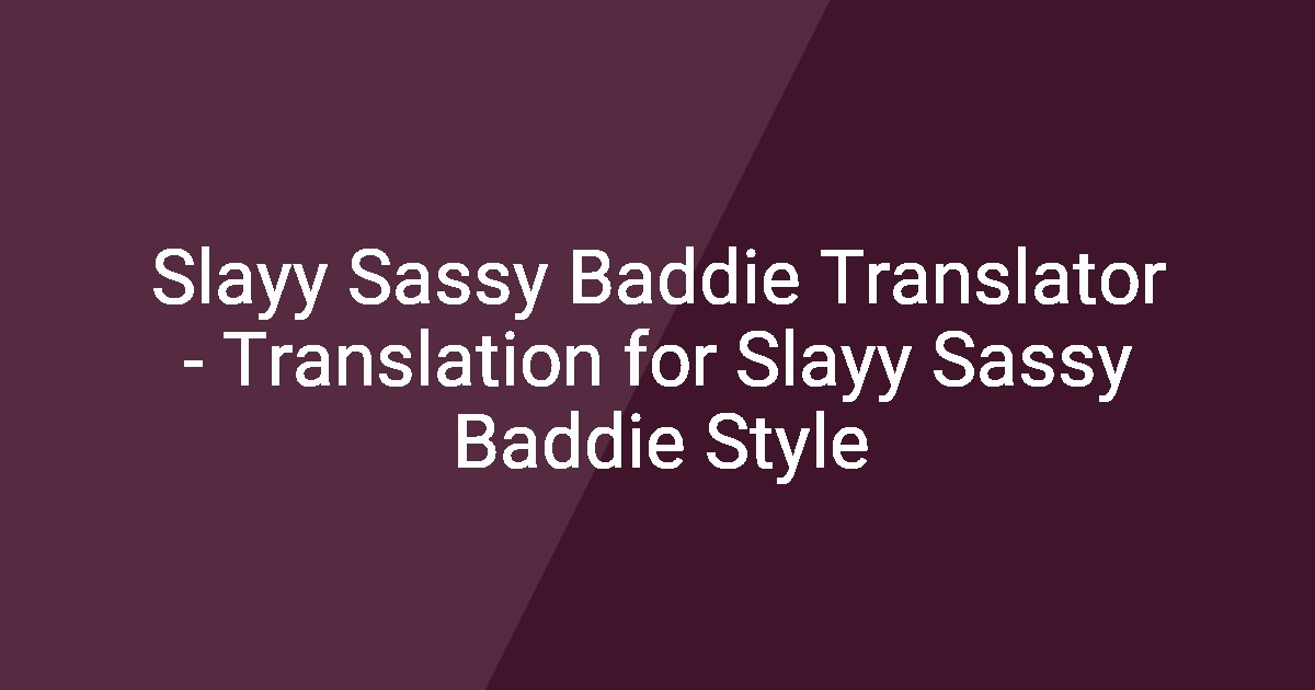 Slayy Sassy Baddie Translator - Translation for Slayy Sassy Baddie Style