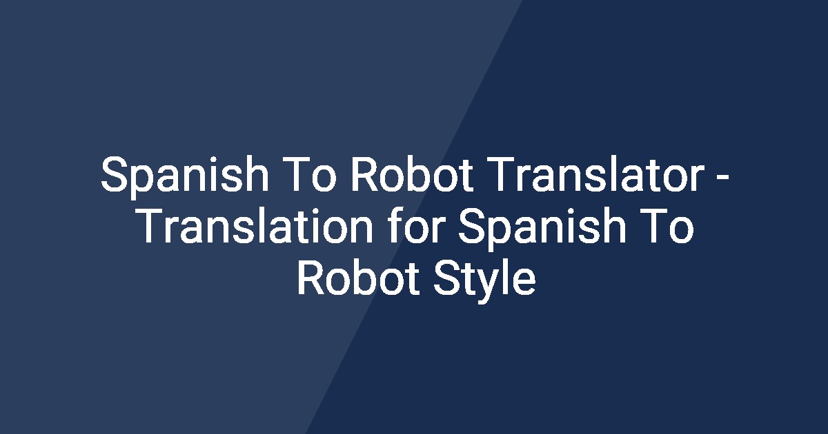 Spanish To Robot Translator - Translation for Spanish To Robot Style