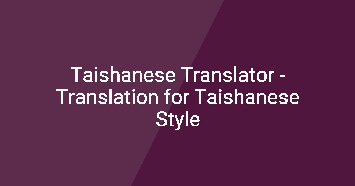 Taishanese Translator - Translation for Taishanese Style