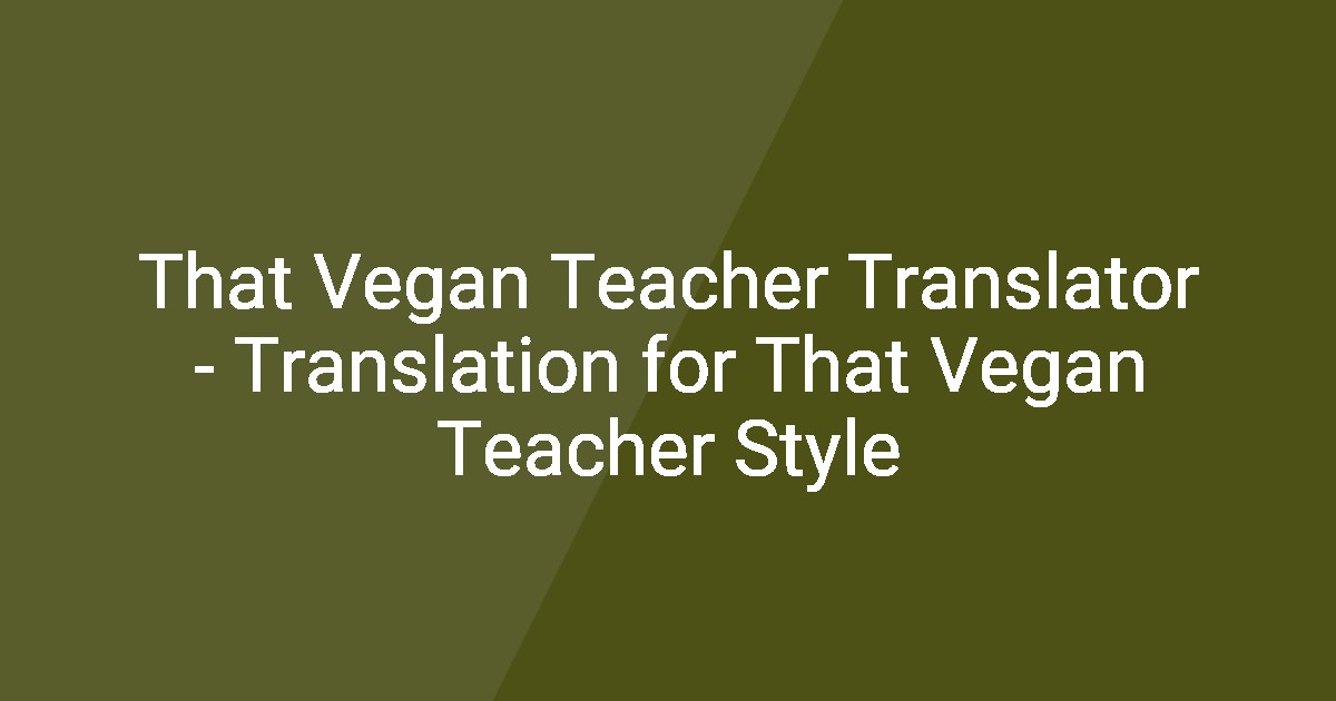 That Vegan Teacher Translator - Translation for That Vegan Teacher Style