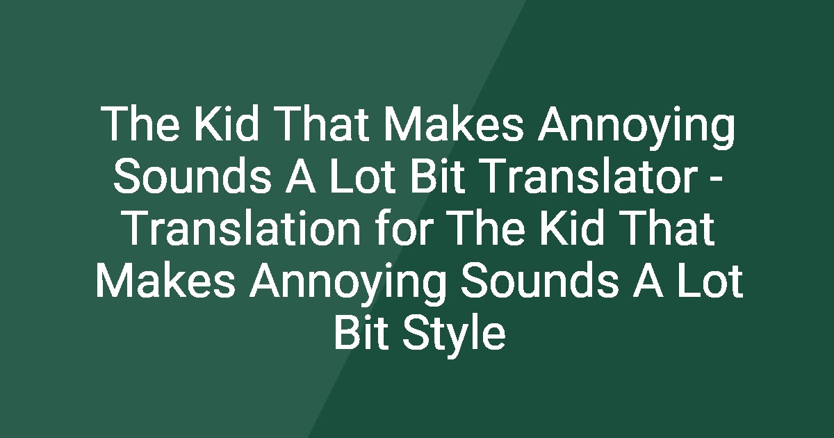 The Kid That Makes Annoying Sounds A Lot Bit Translator - Translation ...