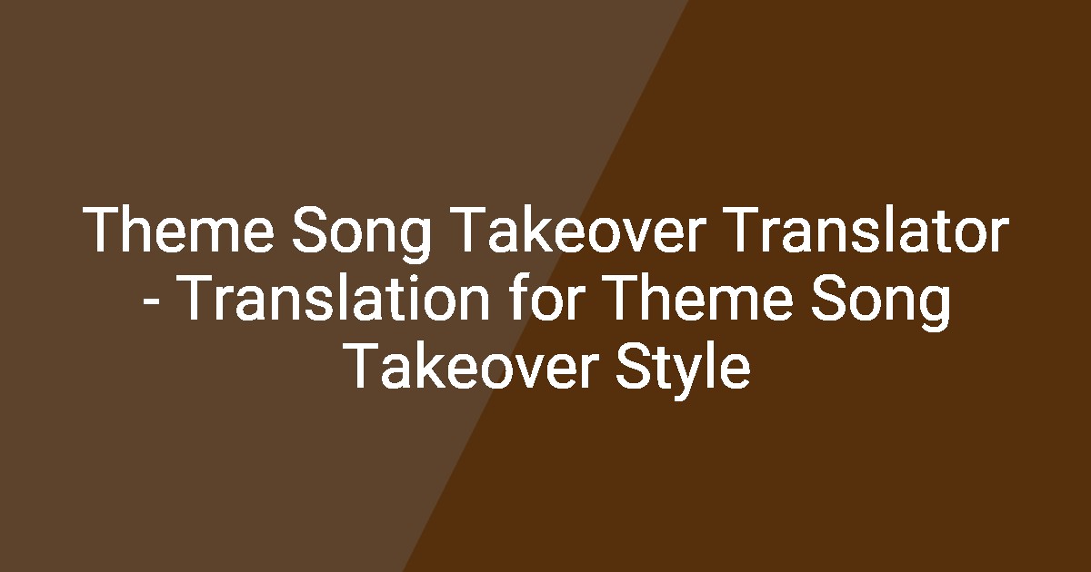 Theme Song Takeover Translator - Translation for Theme Song Takeover Style