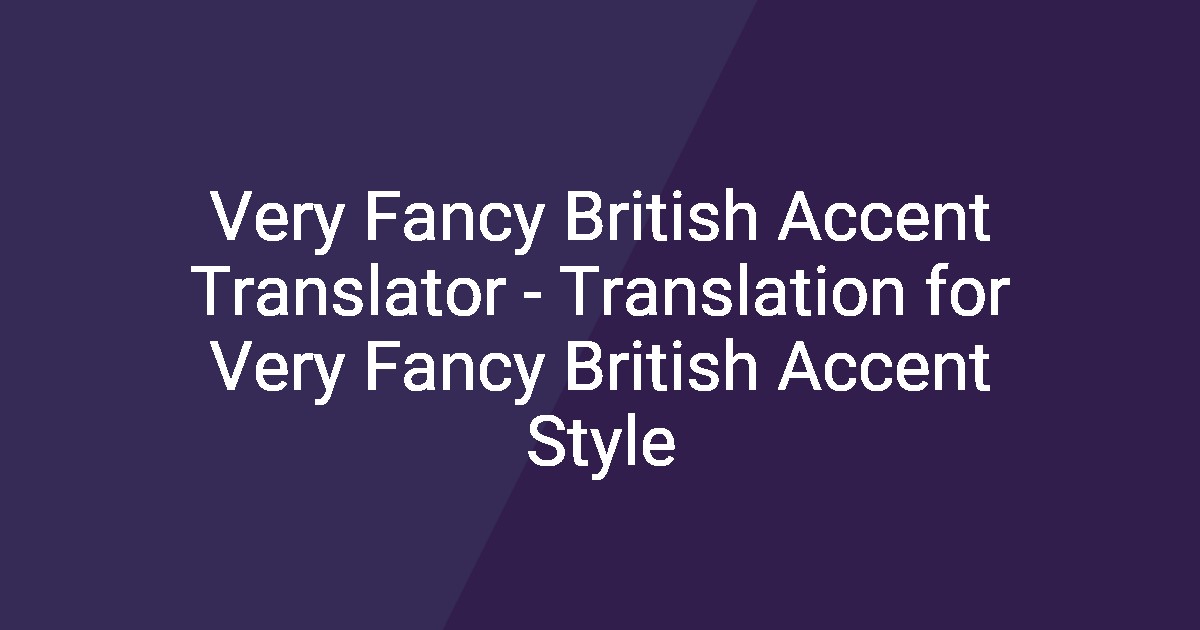 Very Fancy British Accent Translator - Translation for Very Fancy ...