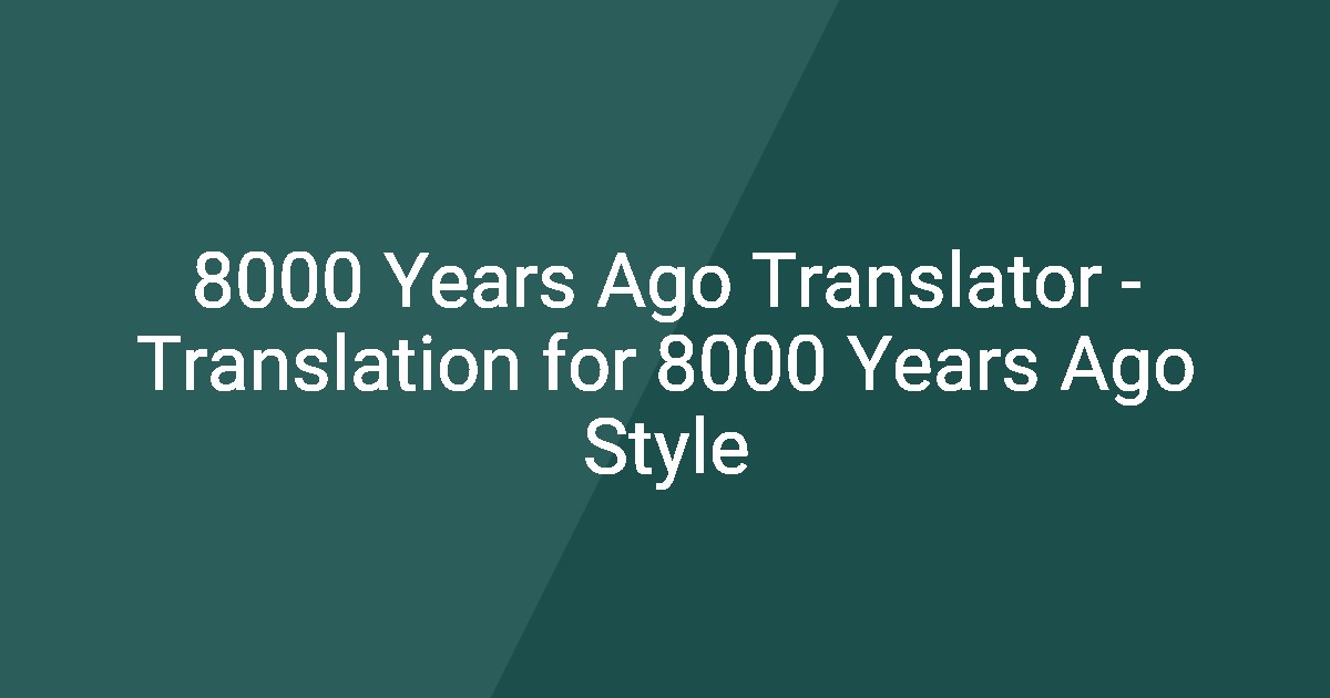 8000 Years Ago Translator - Translation for 8000 Years Ago Style