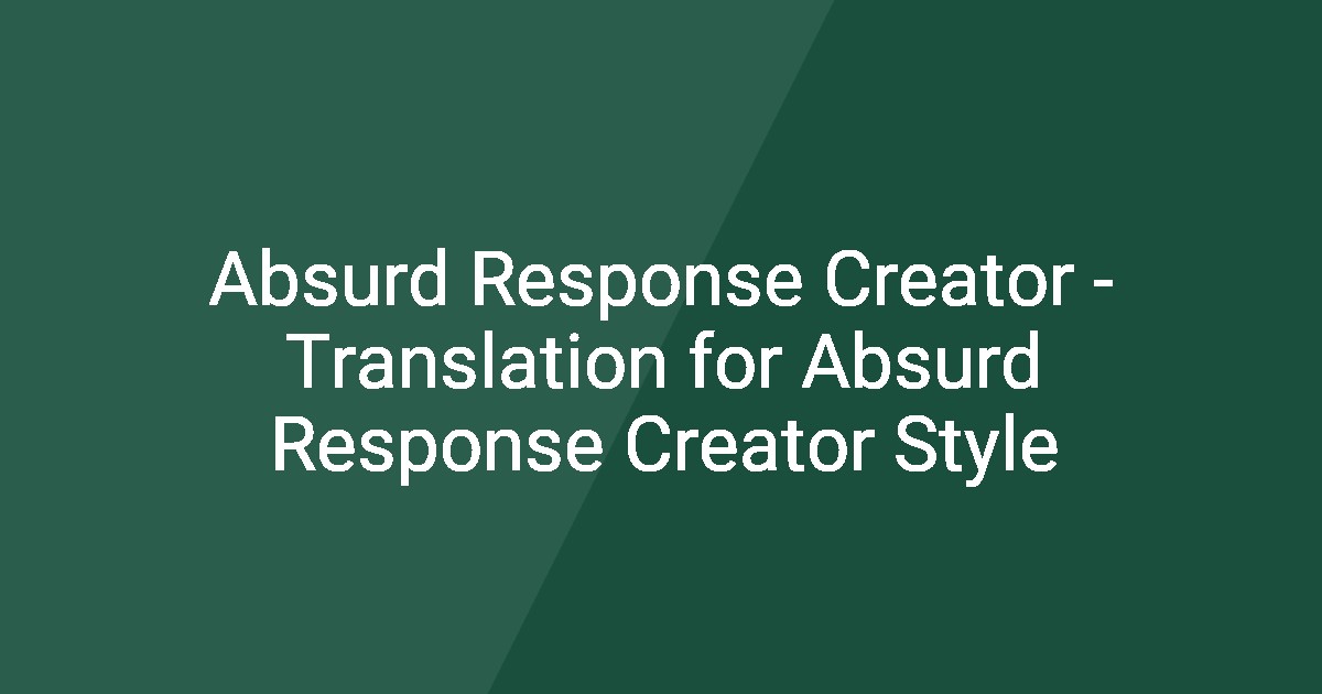 Absurd Response Creator - Translation for Absurd Response Creator Style