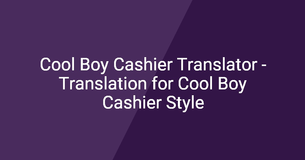 Cool Boy Cashier Translator - Translation for Cool Boy Cashier Style