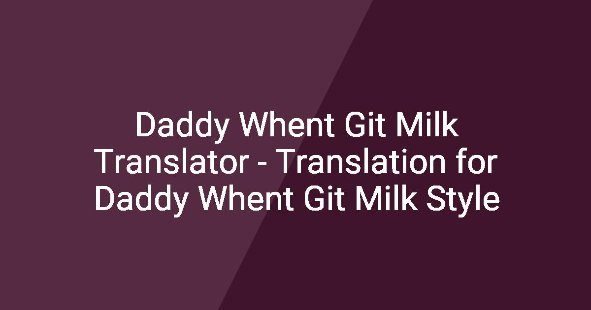 Daddy Whent Git Milk Translator - Translation for Daddy Whent Git Milk Style