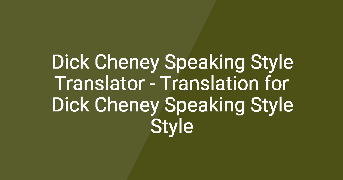 Dick Cheney Speaking Style Translator - Translation for Dick Cheney ...