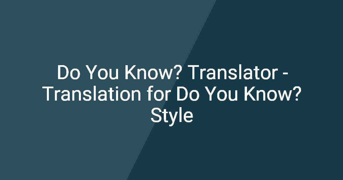 Do You Know? Translator - Translation for Do You Know? Style