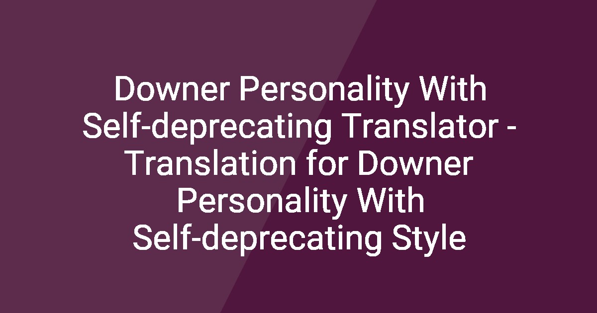 Downer Personality With Self-deprecating Translator - Translation for ...