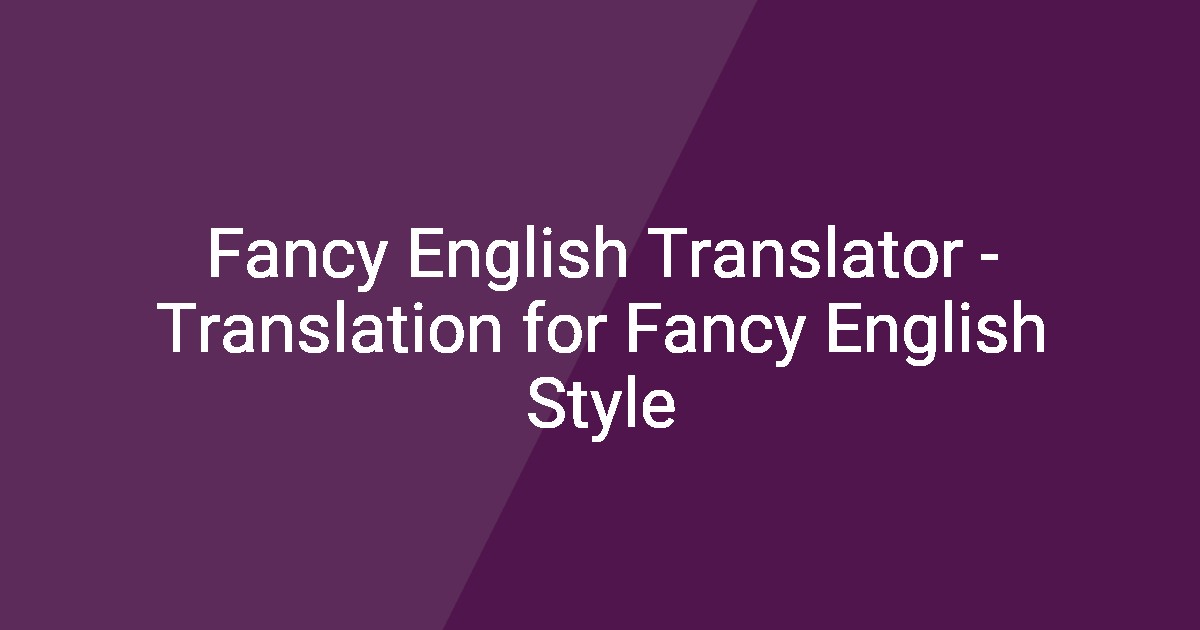 Fancy English Translator - Translation for Fancy English Style