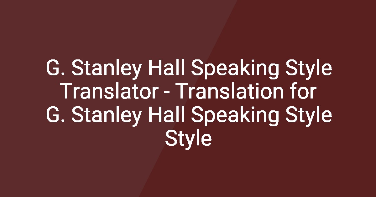 G. Stanley Hall Speaking Style Translator - Translation for G. Stanley ...