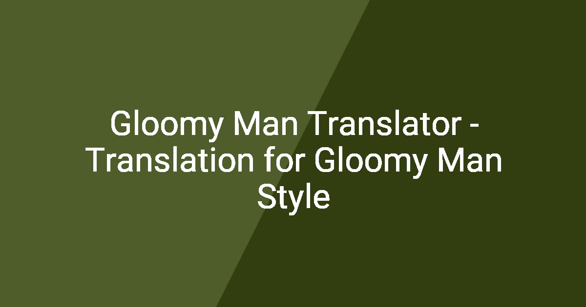 Gloomy Man Translator - Translation for Gloomy Man Style