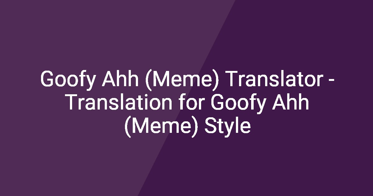 Goofy Ahh (Meme) Translator - Translation for Goofy Ahh (Meme) Style