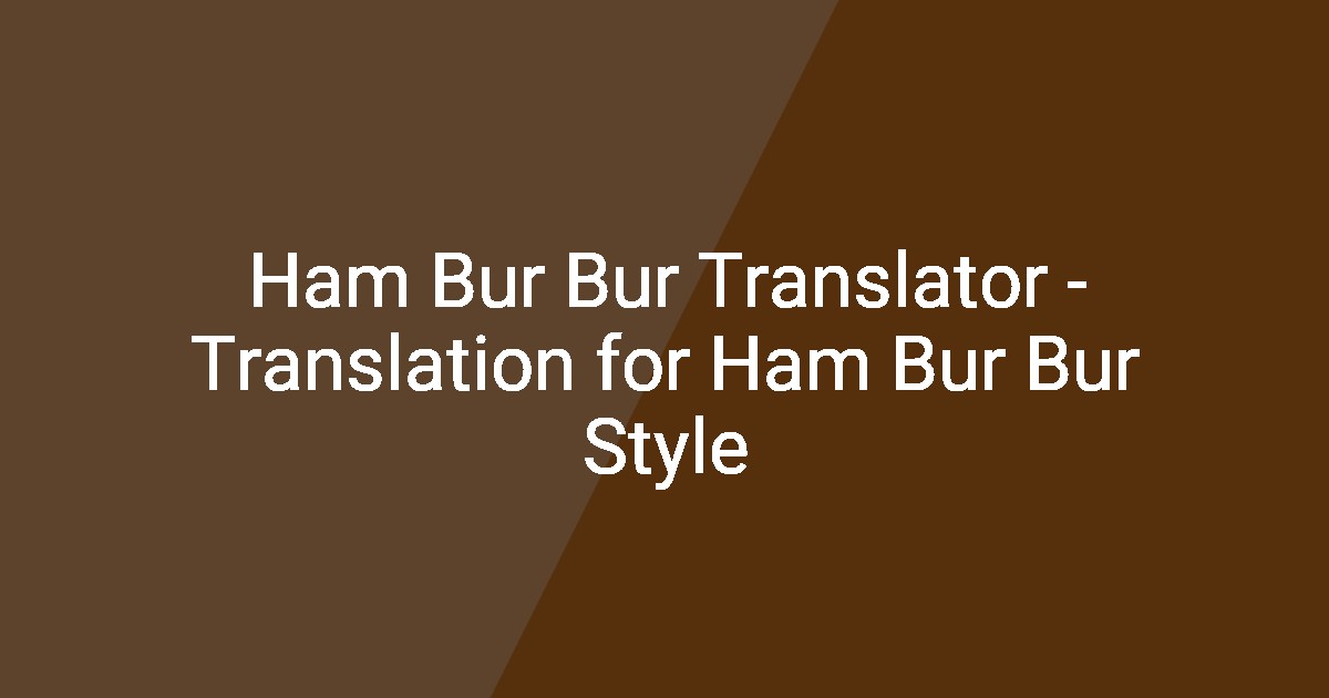 Ham Bur Bur Translator - Translation for Ham Bur Bur Style
