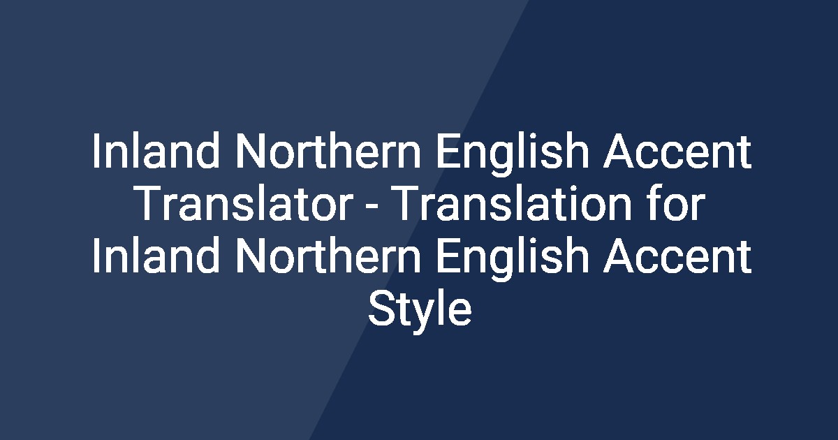 Inland Northern English Accent Translator - Translation for Inland ...