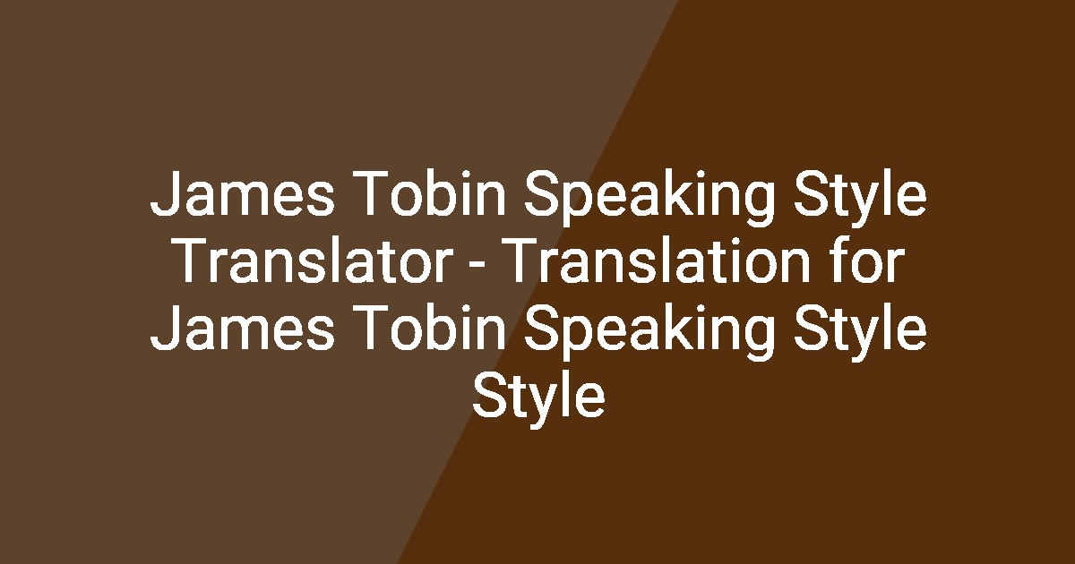 James Tobin Speaking Style Translator - Translation for James Tobin Speaking Style Style