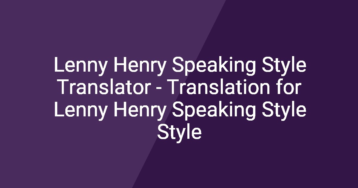 Lenny Henry Speaking Style Translator - Translation for Lenny Henry ...