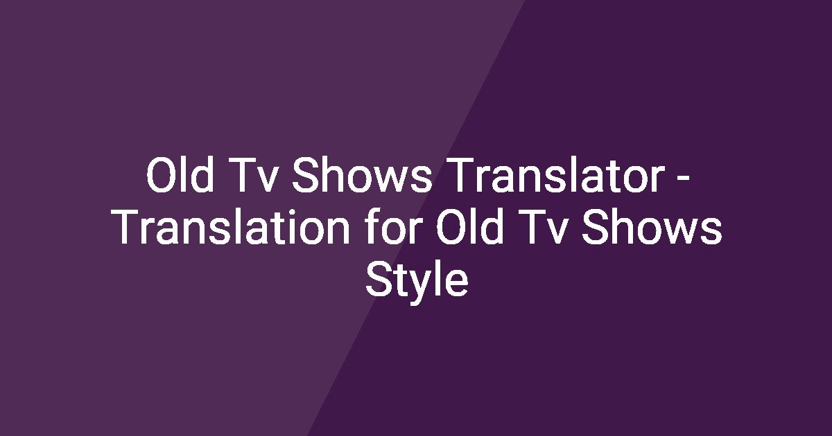 Old Tv Shows Translator - Translation for Old Tv Shows Style