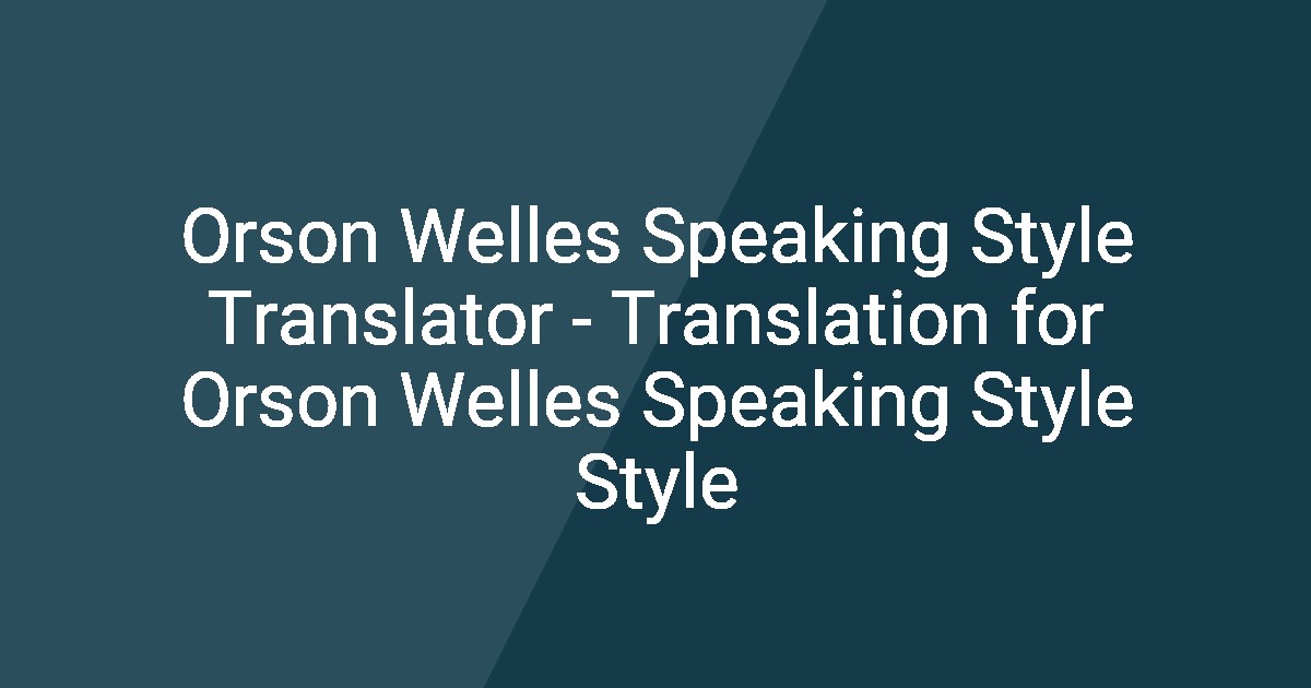 Orson Welles Speaking Style Translator - Translation for Orson Welles ...