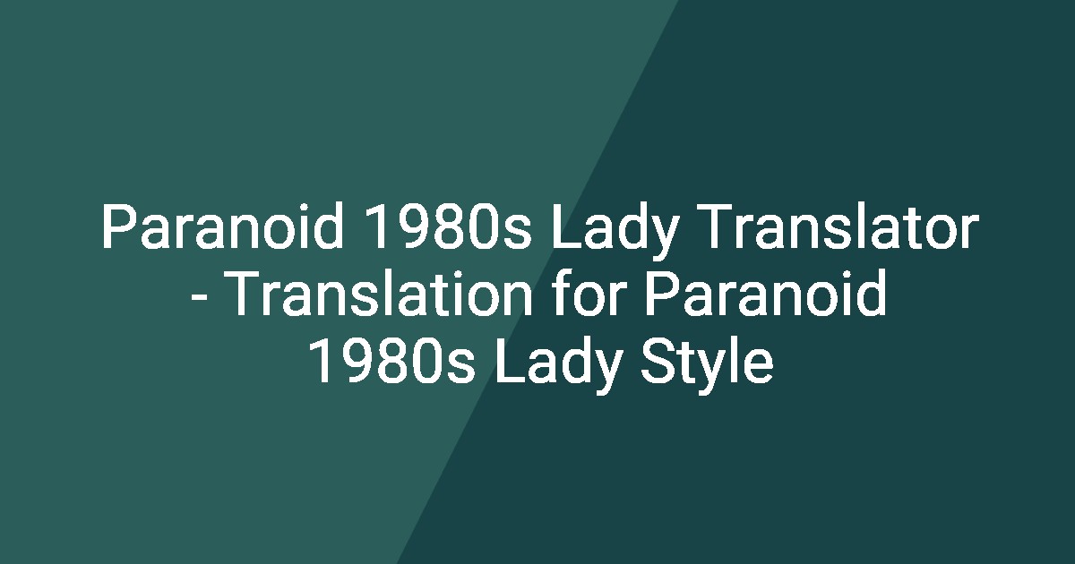 Paranoid 1980s Lady Translator - Translation for Paranoid 1980s Lady Style